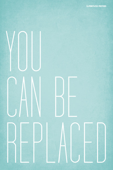 You Can Be Replaced Poster – Keep Calm Collection